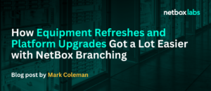 How NetBox Branching Eases Equipment Refreshes and Upgrades - NetBox Labs